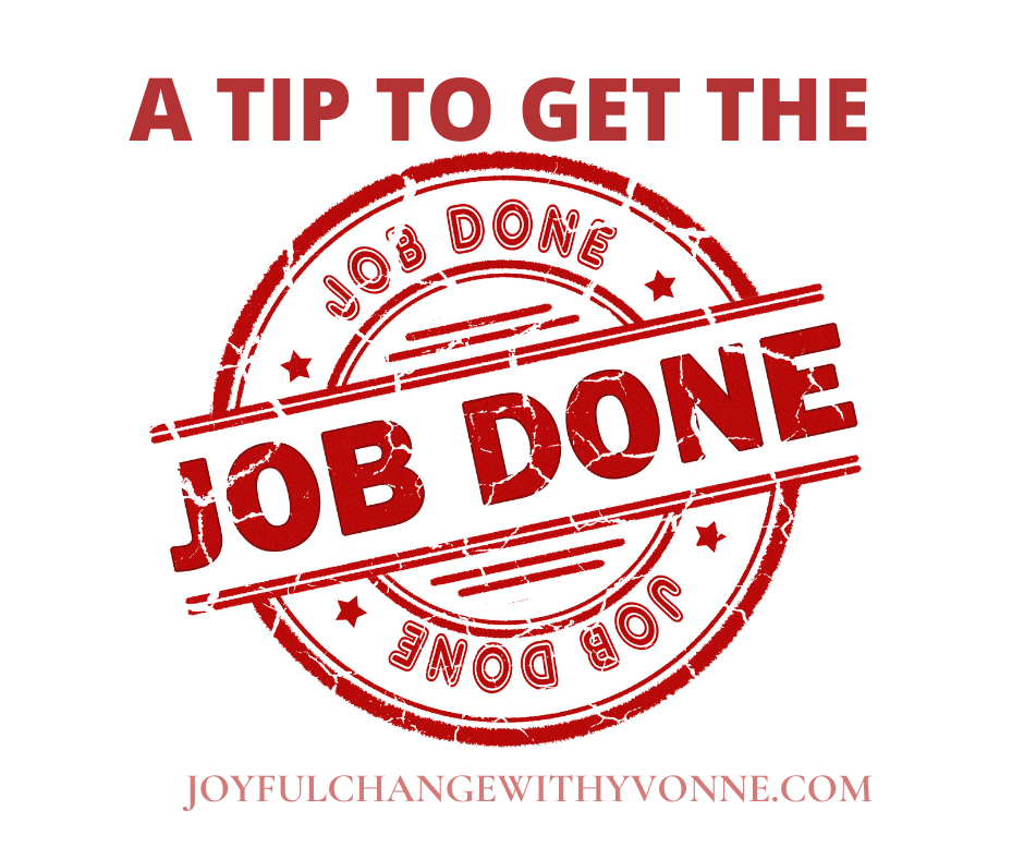 A Tip To Get The Job Done – Joyful Change With Yvonne